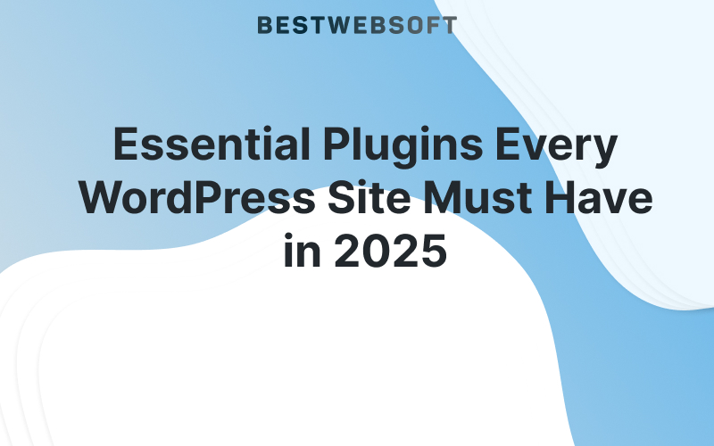 Essential Plugins Every WordPress Site Must Have in 2025